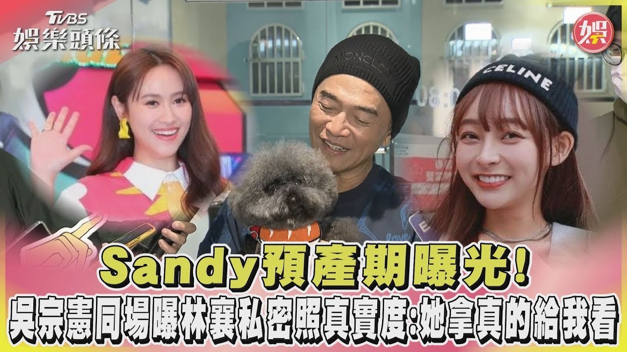 Sandy预产期曝光！吴宗宪同场曝林襄私密照真实度：她拿真的给我看 | Nestia