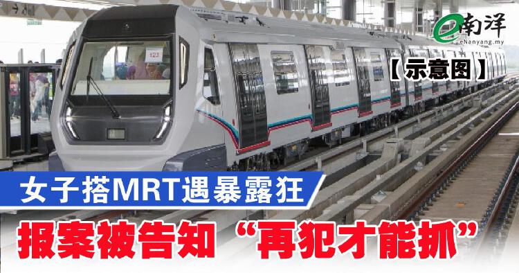 女子搭MRT遇暴露狂 报案被告知“再犯才能抓” | Nestia