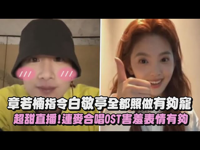 【难哄】章若楠指令白敬亭全都照做有够宠 超甜直播!连麦合唱OST害羞表情有够｜完全娱乐 | Nestia