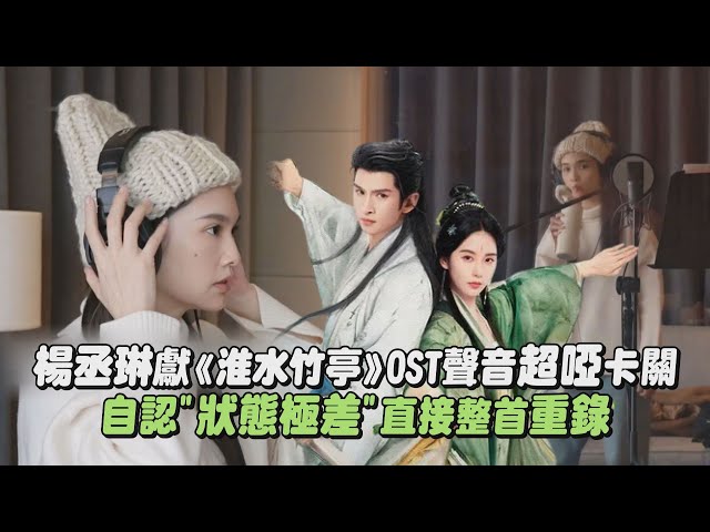 【太难唱惹】杨丞琳献《淮水竹亭》OST声音超哑卡关 自认"状态极差"直接整首重录｜完全娱乐 | Nestia